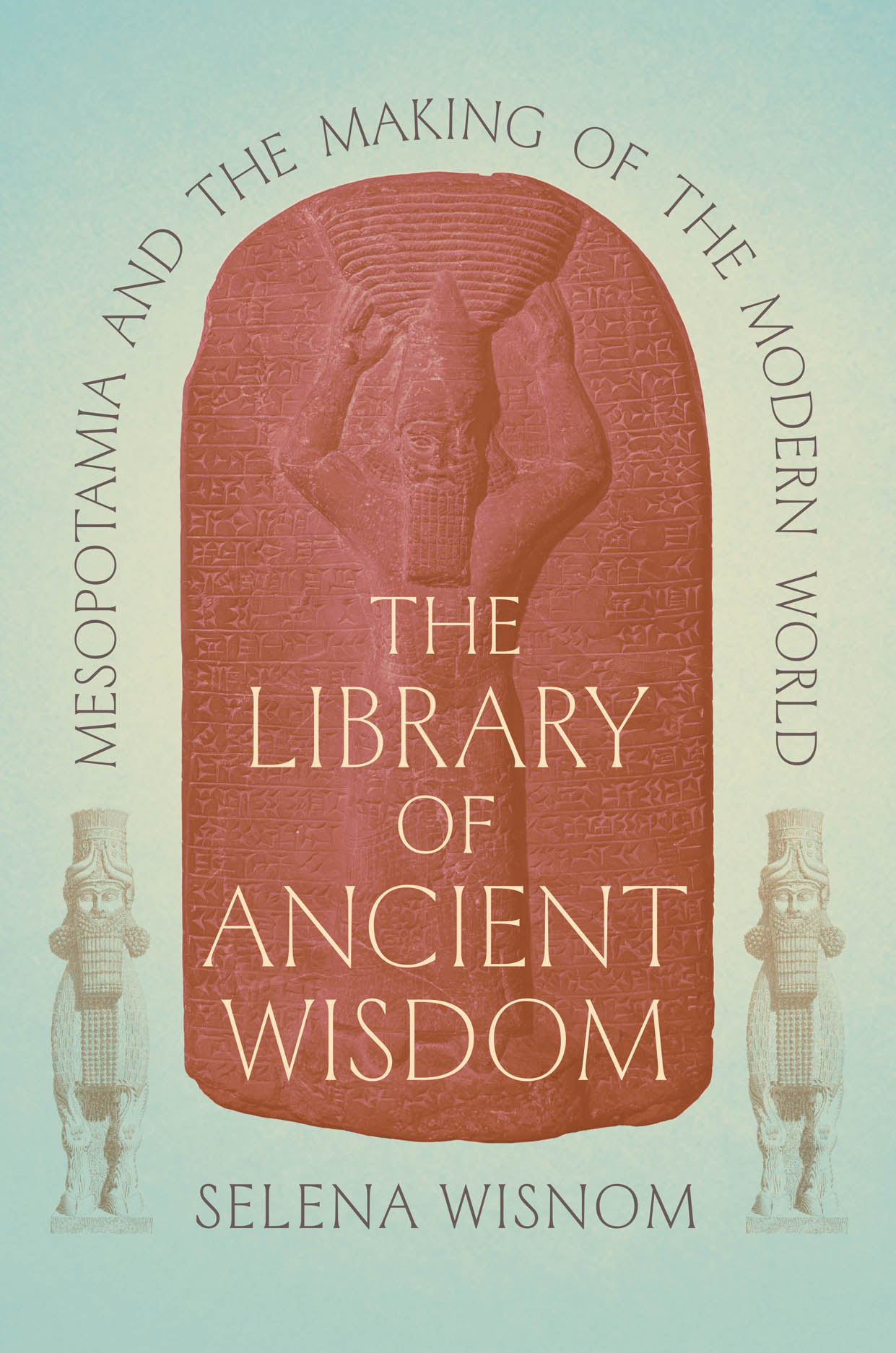 The Library of Ancient Wisdom: Mesopotamia and the Making of the Modern ...