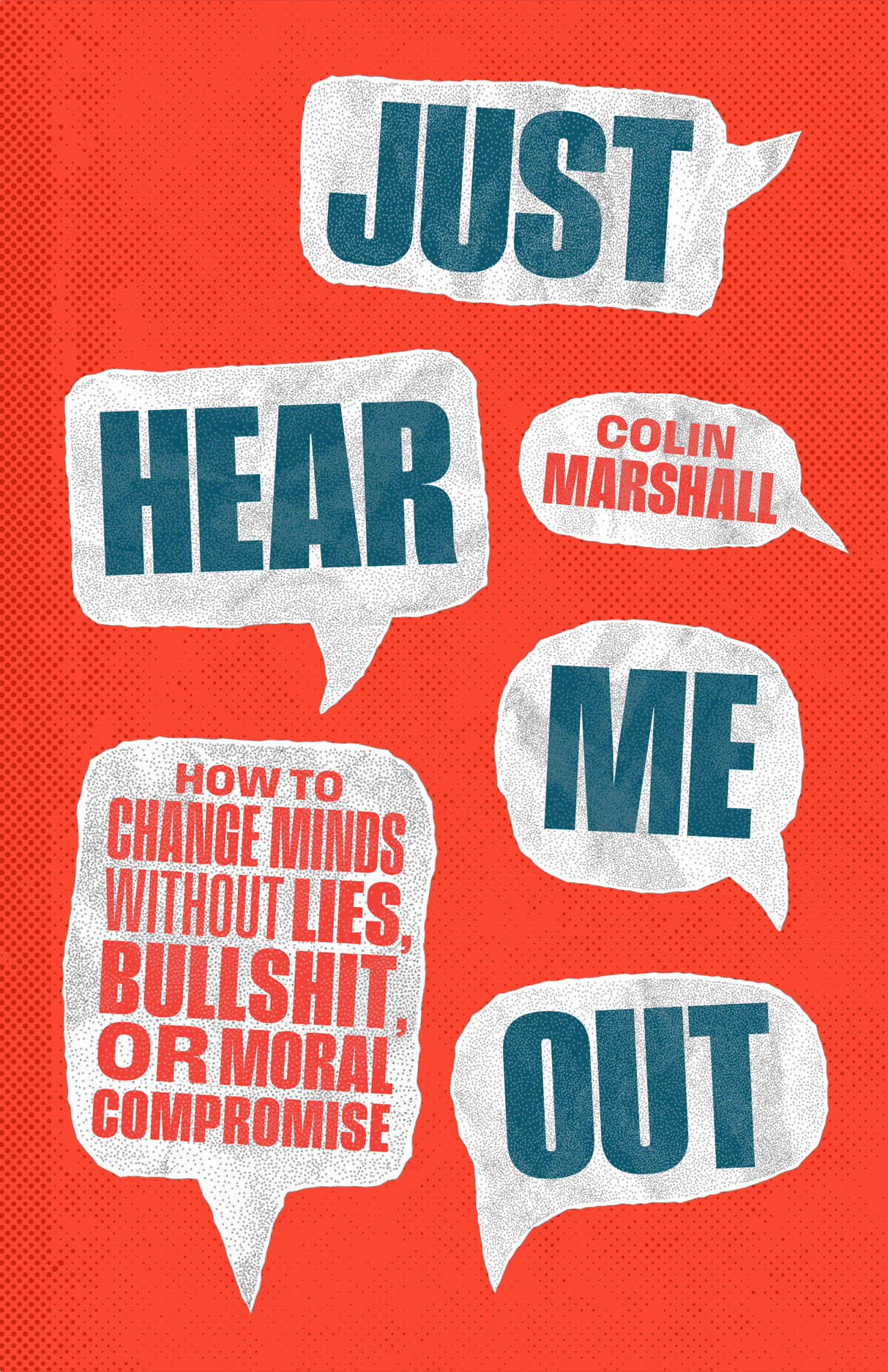 Just Hear Me Out: How to Change Minds Without Lies, Bullshit, or Moral ...