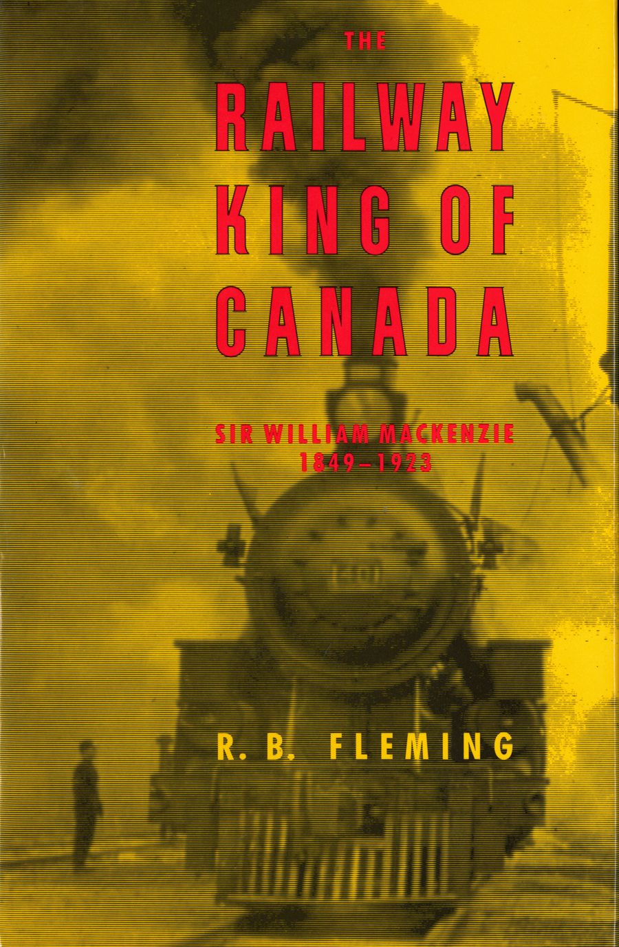 The Railway King of Canada: Sir William Mackenzie, 1849-1923, Fleming