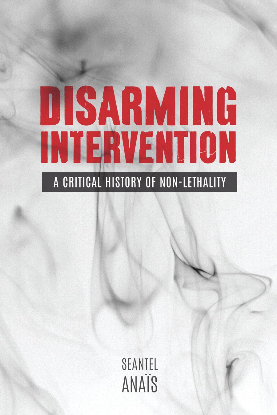 Disarming Intervention: A Critical History of Non-Lethality, Anaïs