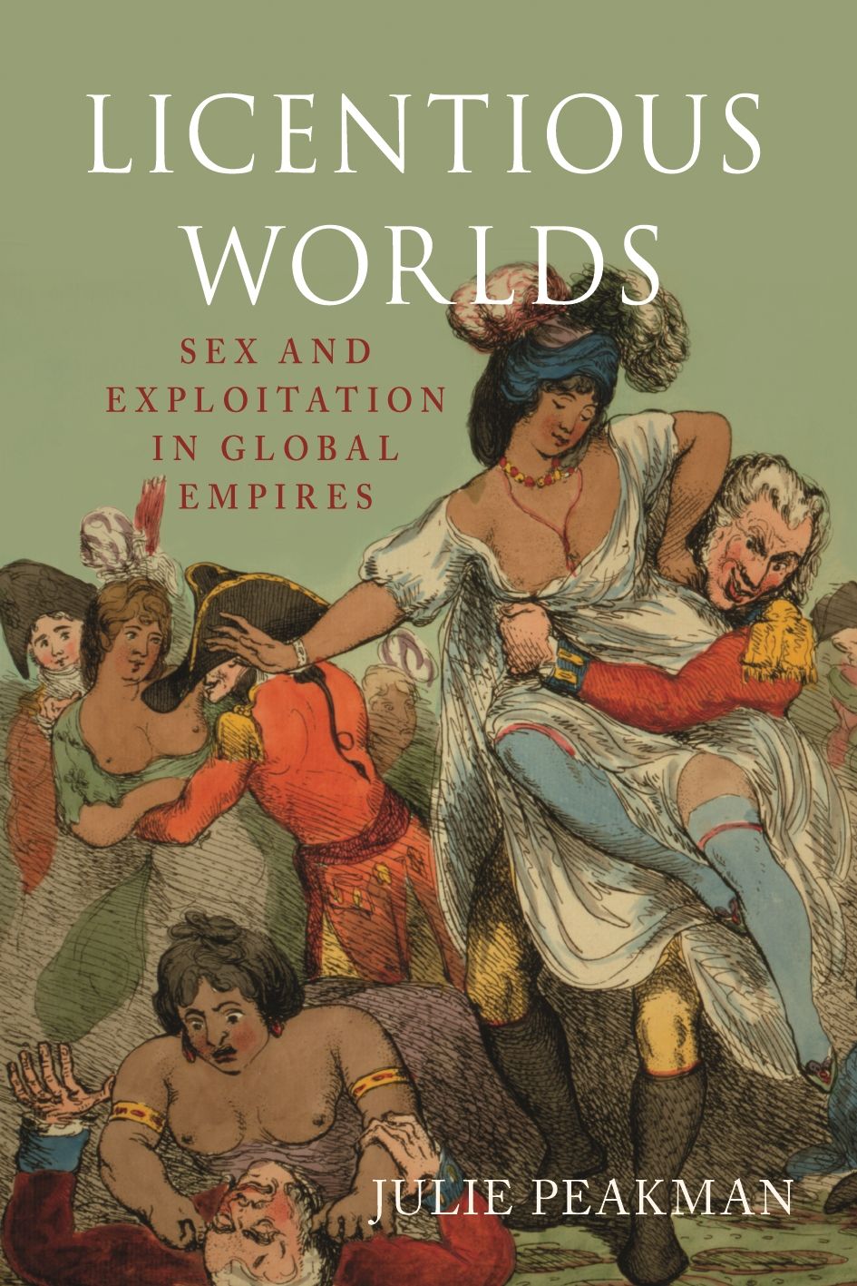 Licentious Worlds Sex And Exploitation In Global Empires Peakman