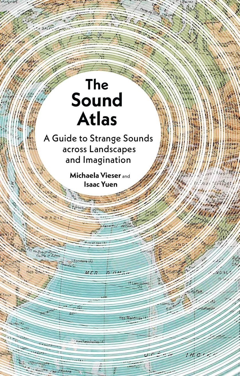 The Sound Atlas: A Guide to Strange Sounds across Landscapes and Imagination, Vieser, Yuen