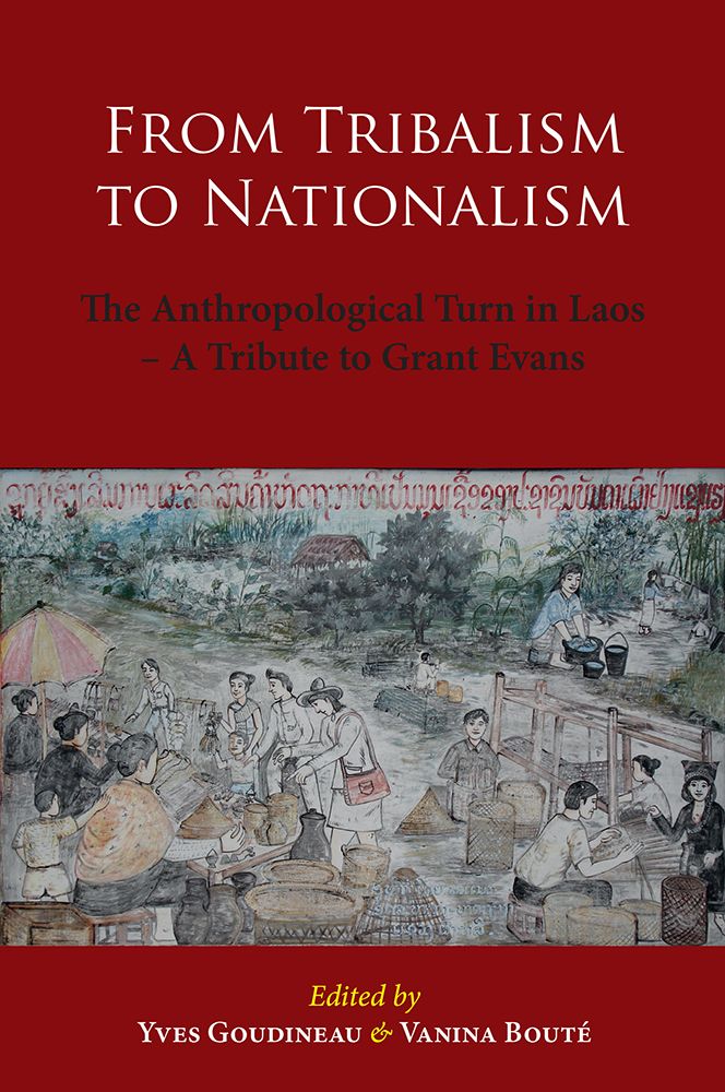 From Tribalism to Nationalism: The Anthropological Turn in Laos – A Tribute to Grant Evans ...
