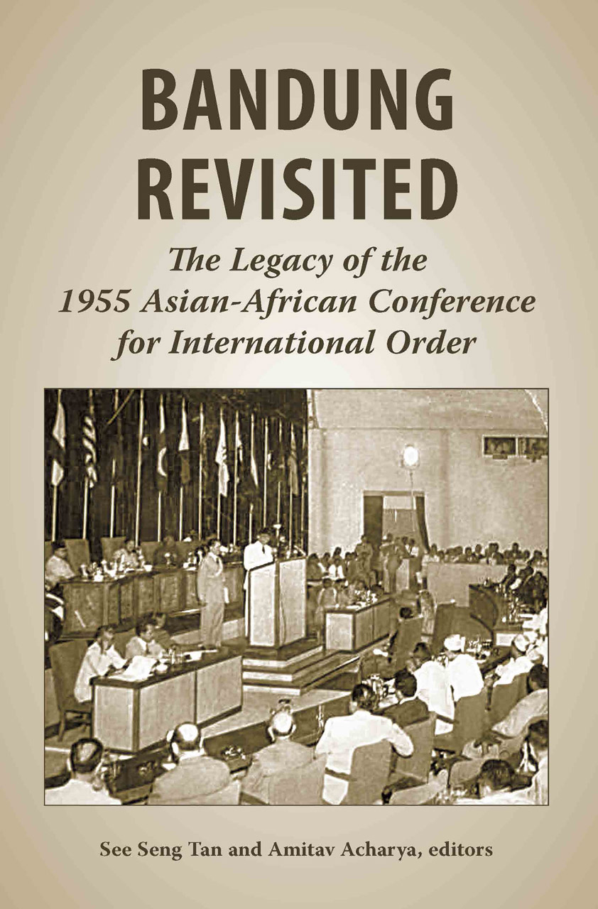 Bandung Revisited: The Legacy of the 1955 Asian-African Conference for ...
